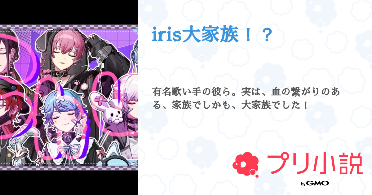 iris大家族！？ - 全18話 【連載中】（綺麗 さんの夢小説） | 無料スマホ夢小説ならプリ小説 byGMO